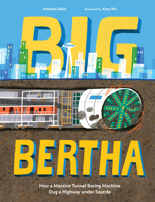 Big Bertha: How a Massive Tunnel Boring Machine Dug a Highway Under Se ...